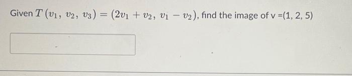 Solved Given T(v1,v2,v3)=(2v1+v2,v1−v2), find the image of | Chegg.com