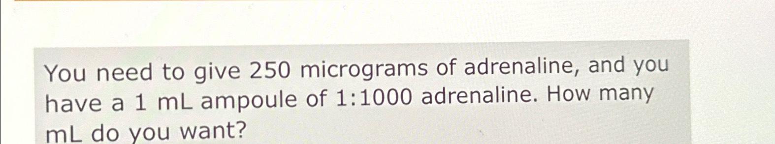 Solved You need to give 250 ﻿micrograms of adrenaline, and | Chegg.com