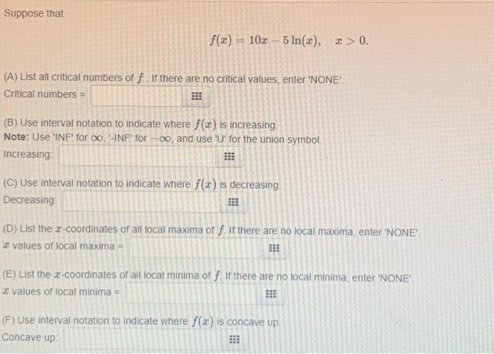 Solved Suppose that f(x)=10x−5ln(x),x>0. (A) List all | Chegg.com