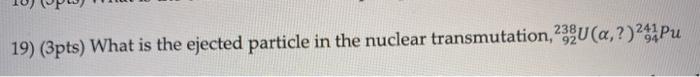 Solved 19) (3pts) What is the ejected particle in the | Chegg.com