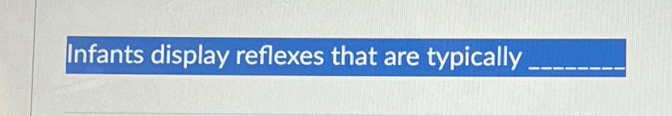 Solved Infants display reflexes that are typically | Chegg.com