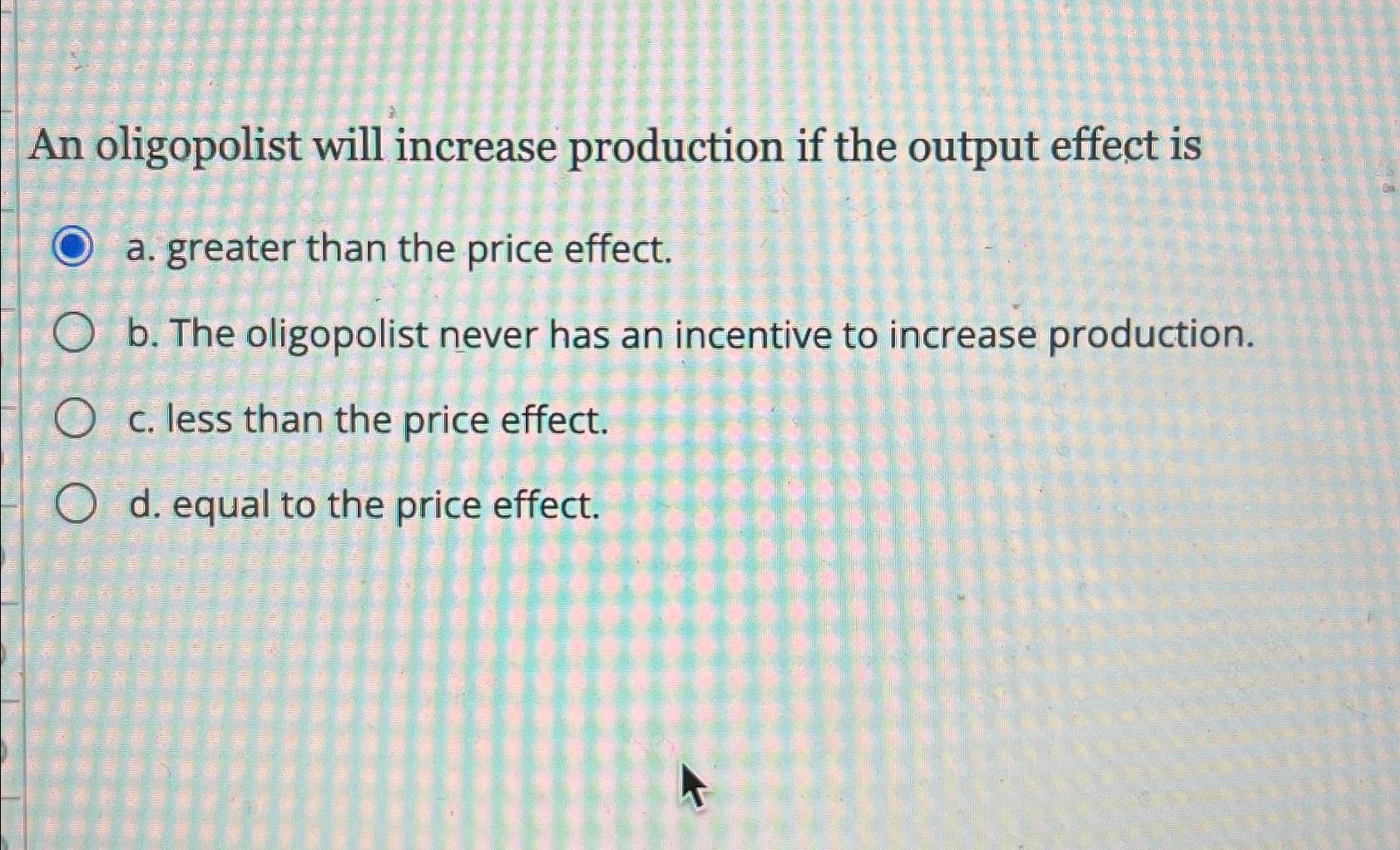 Solved An oligopolist will increase production if the output | Chegg.com