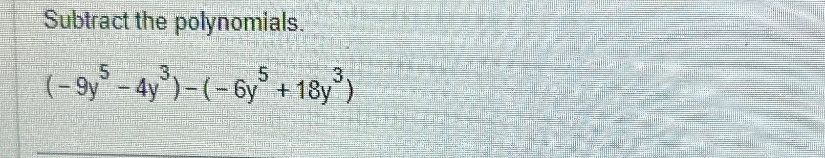 Solved Subtract the polynomials.(-9y5-4y3)-(-6y5+18y3) | Chegg.com