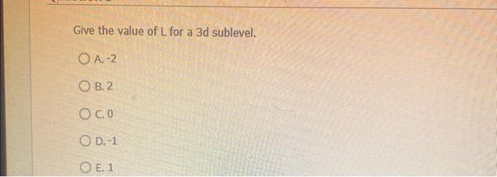 Solved Give the value of L for a 3d sublevel. A. −2 B. 2 C. | Chegg.com