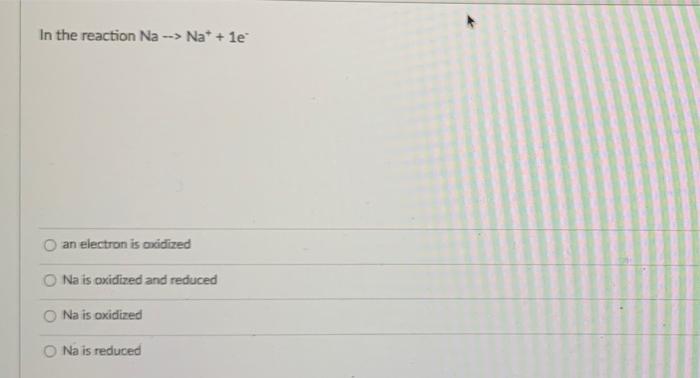 Solved In the reaction Na --> Na+ + le . an electron is | Chegg.com