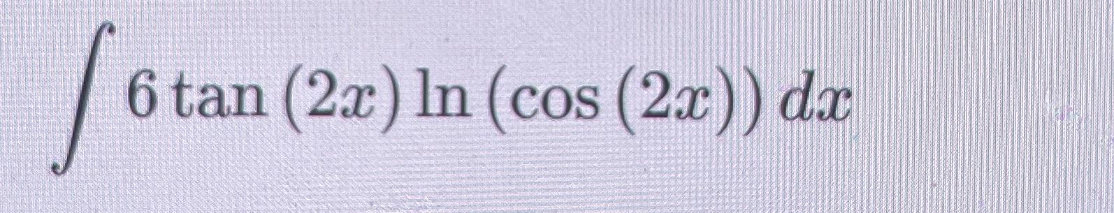 Solved ∫﻿﻿6tan(2x)ln(cos(2x))dx | Chegg.com