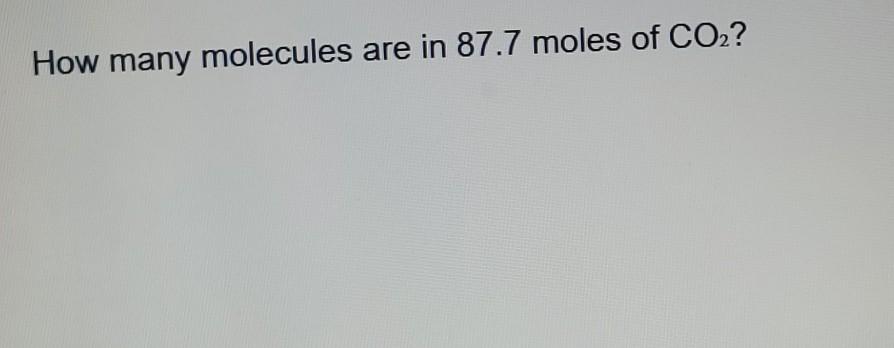 Solved How many molecules are in 87.7 moles of CO2? | Chegg.com
