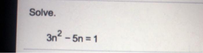 Solved Solve. 3n2 - 5n = 1 | Chegg.com
