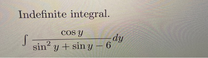 Solved Indefinite integral. COS Y S sin2 y + siny - 6 dy | Chegg.com