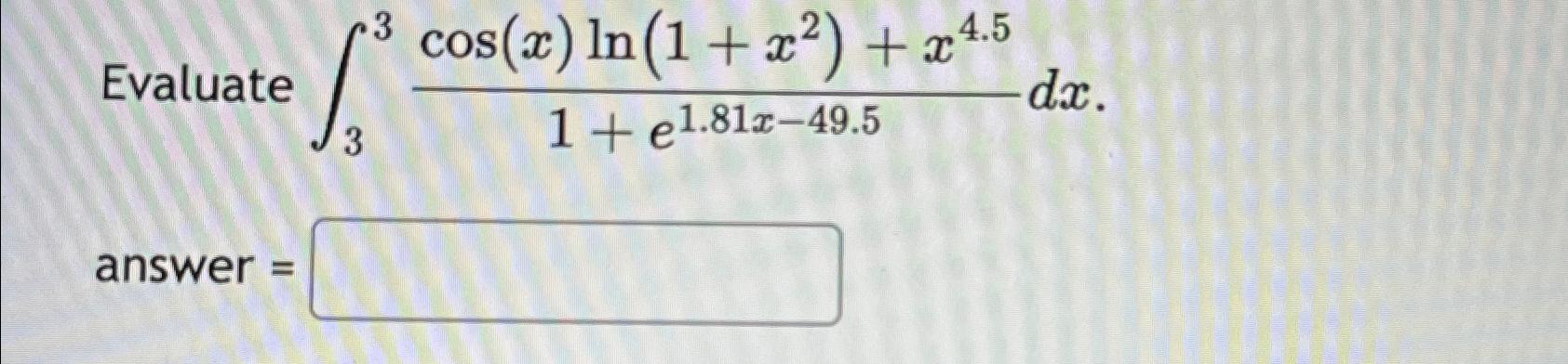 Solved Evaluate ∫33cos(x)ln(1+x2)+x4.51+e1.81x-49.5dxanswer | Chegg.com