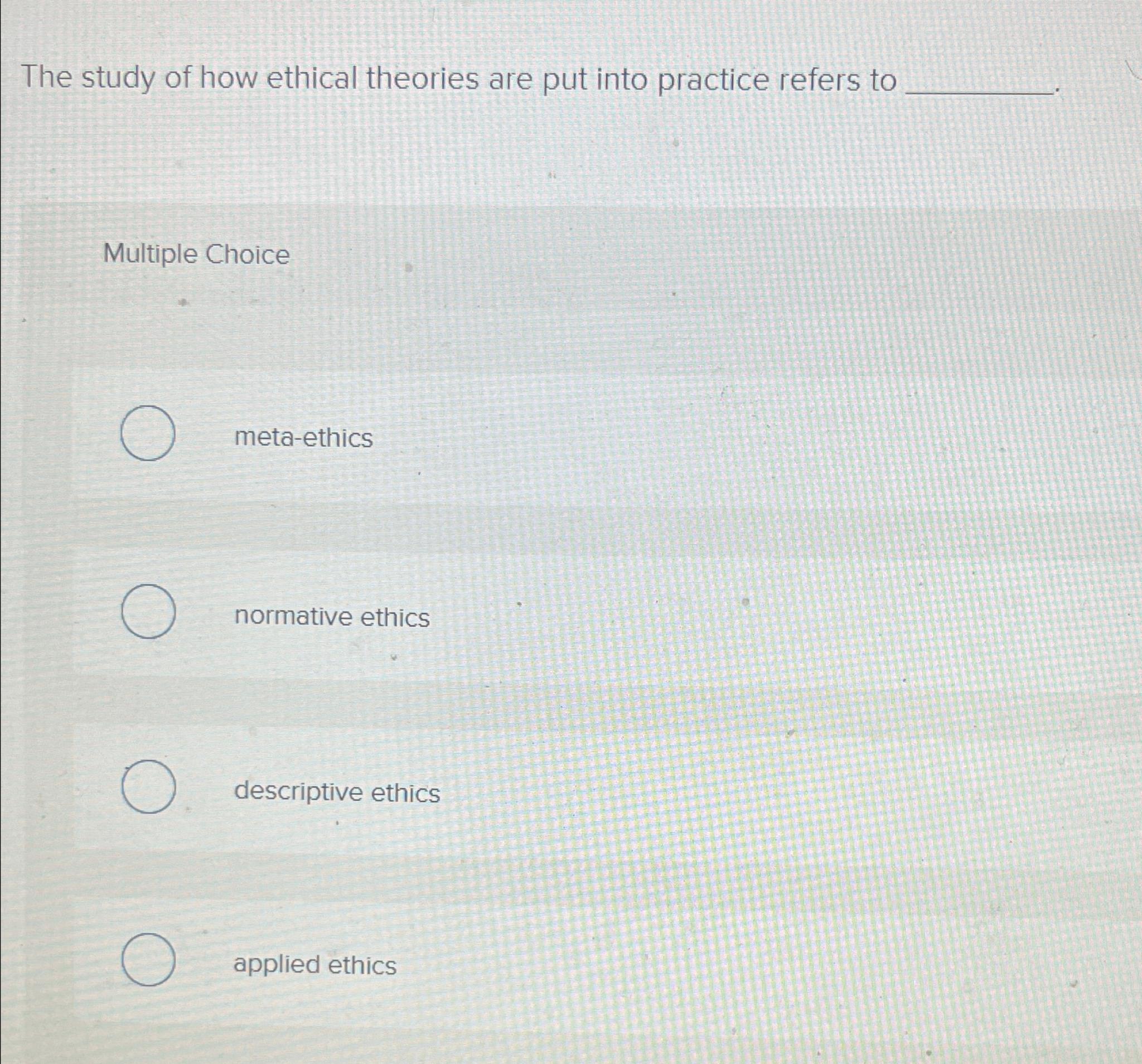 Solved The study of how ethical theories are put into | Chegg.com