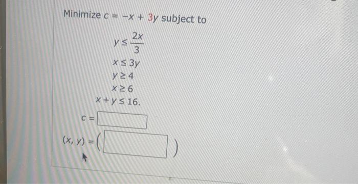 Solved Minimize c=−x+3y subject to y≤32xx≤3yy≥4x≥6x+y≤16 | Chegg.com