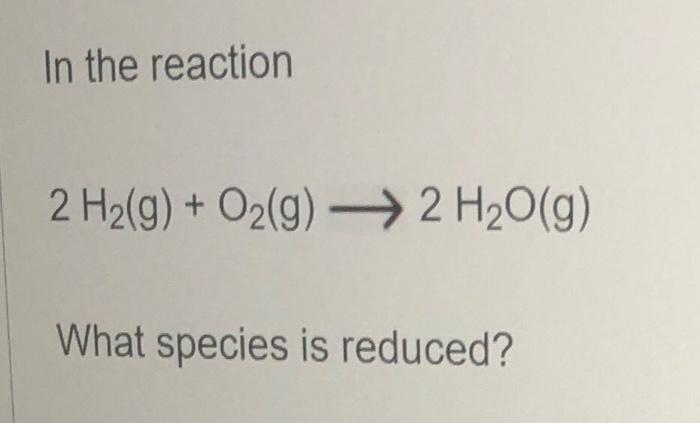 Solved In the reaction 2H2( g)+O2( g) 2H2O(g) What species | Chegg.com