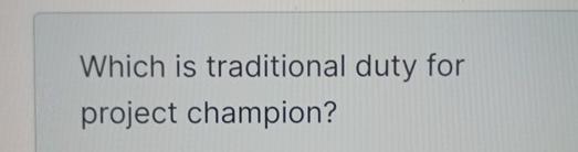 Solved Which is traditional duty for project champion? | Chegg.com