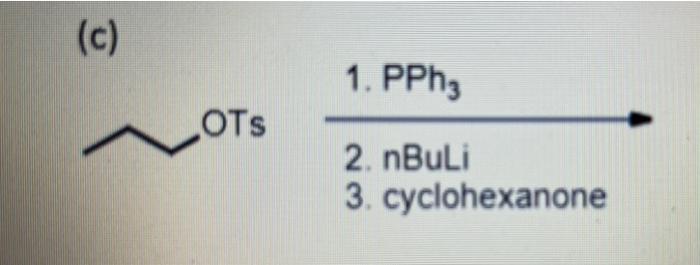 Solved (c) 1. PPhg OTS 2. nBuli 3. cyclohexanone | Chegg.com