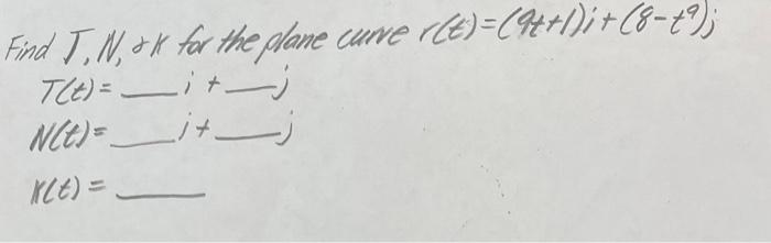 Solved Find T,N,+k for the plane curve r(t)=(9t+1)i+(8−t9)j | Chegg.com