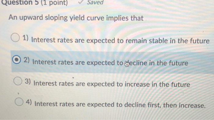 Solved Question 5 (1 point) Saved An upward sloping yield | Chegg.com