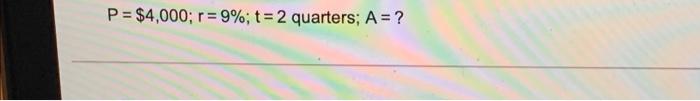 Solved P = $4,000; r = 9%; t = 2 quarters; A = ? | Chegg.com