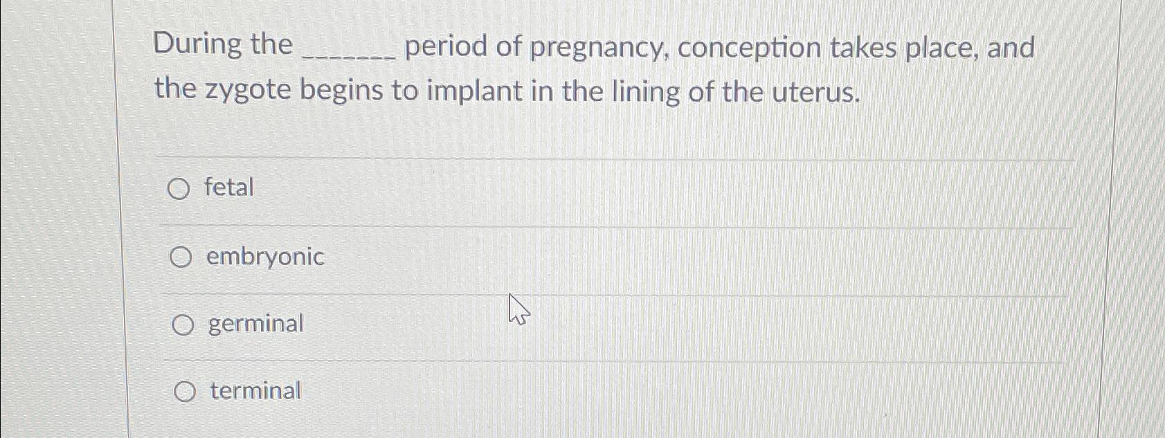 Solved During the period of pregnancy, conception takes | Chegg.com