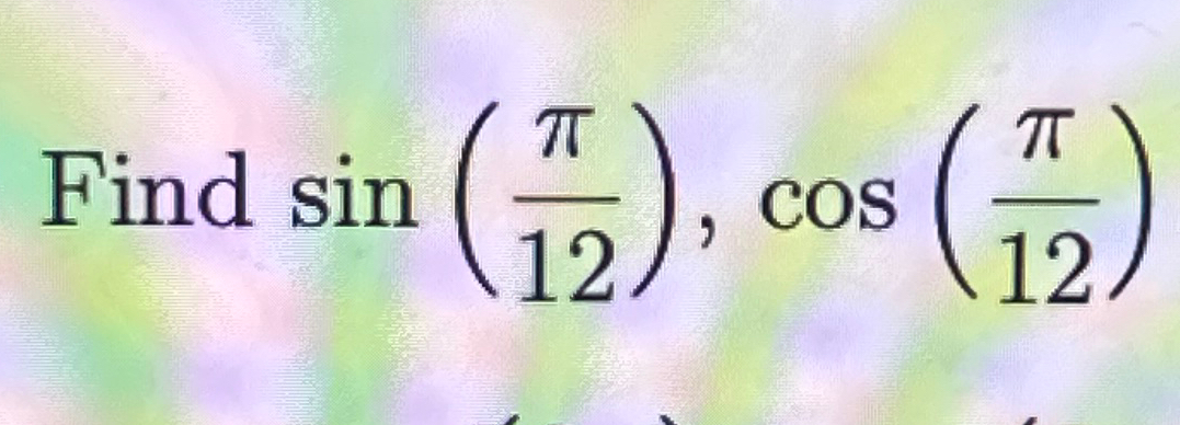 Solved Find sin(π12),cos(π12) | Chegg.com