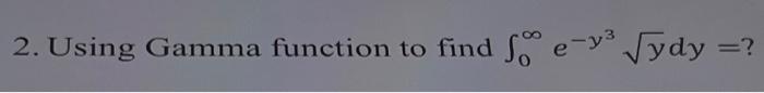 Solved 2. Using Gamma function to find ∫0∞e−y3ydy= ? | Chegg.com