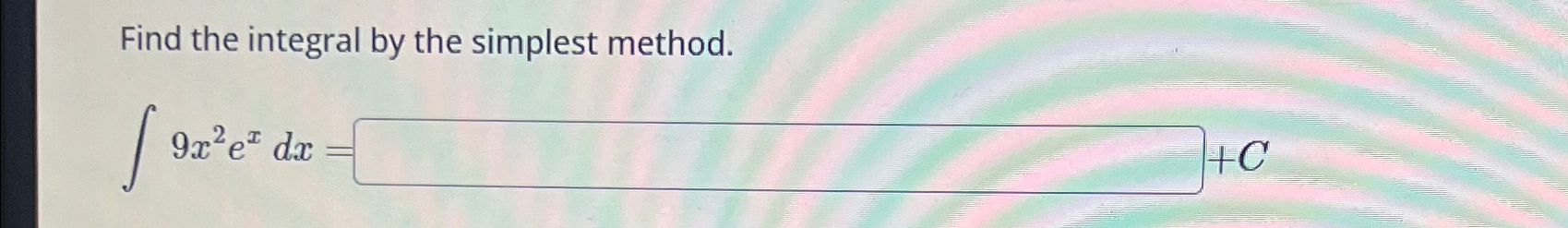Solved Find the integral by the simplest method.∫﻿﻿9x2exdx | Chegg.com
