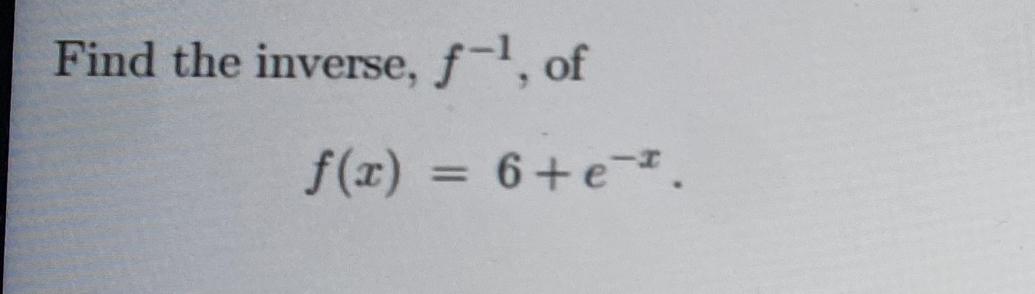 Solved Find the inverse, f-1, ﻿off(x)=6+e-x. | Chegg.com