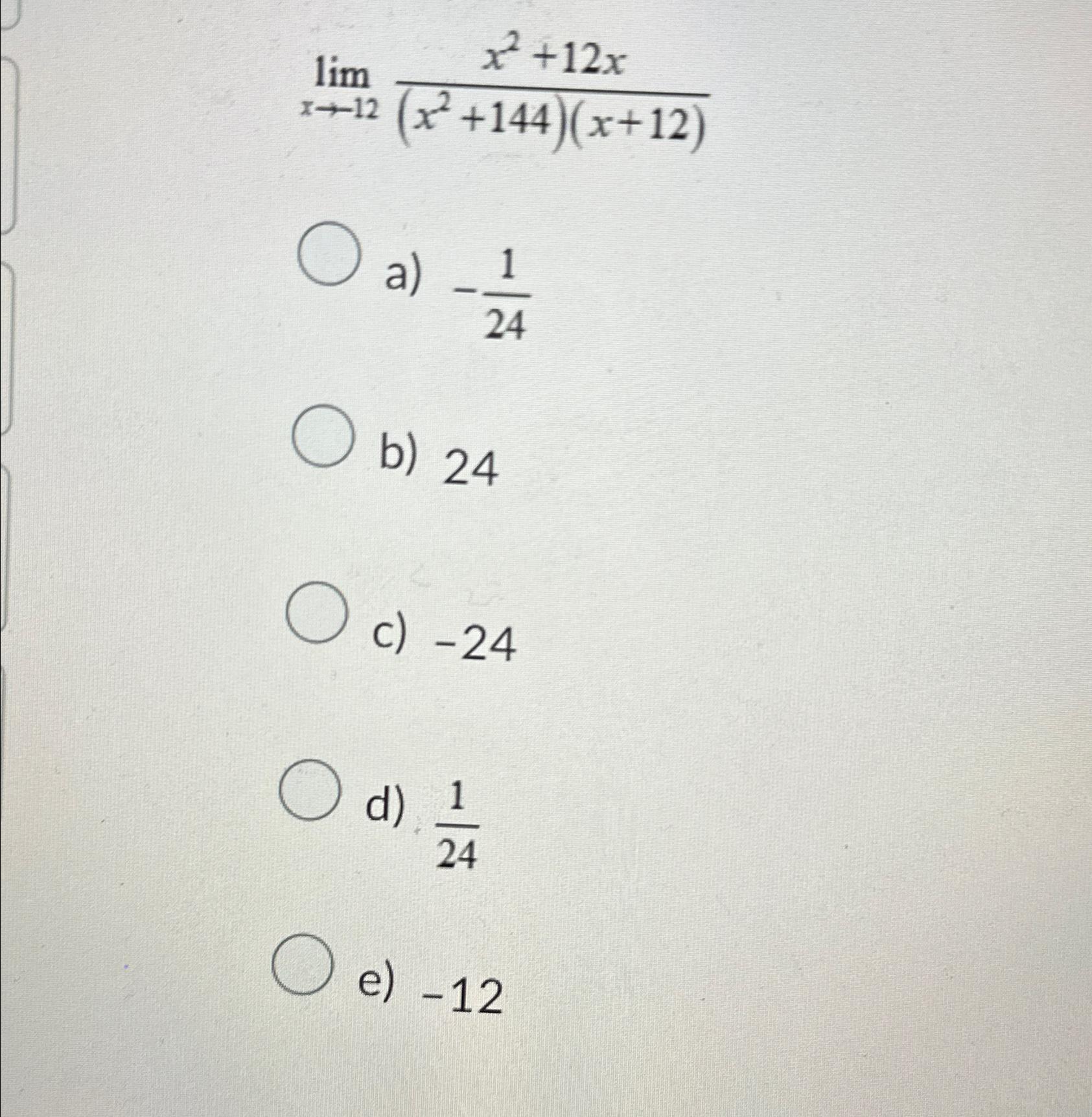 Solved limx→-12x2+12x(x2+144)(x+12)a) -124b) 24c) -24d) 124e | Chegg.com