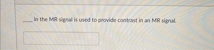 Solved in the MR signal is used to provide contrast in an MR | Chegg.com