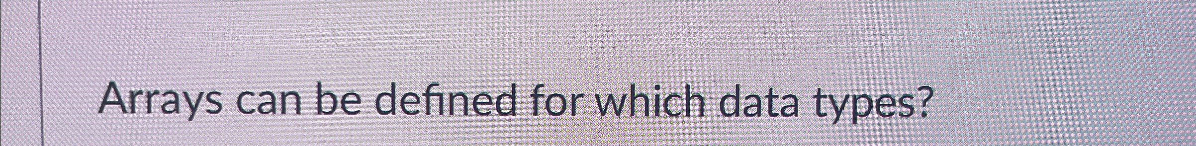 Solved Arrays can be defined for which data types? | Chegg.com