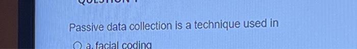 Solved Passive data collection is a technique used in a. | Chegg.com