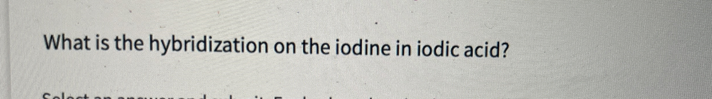 Solved What is the hybridization on the iodine in iodic | Chegg.com