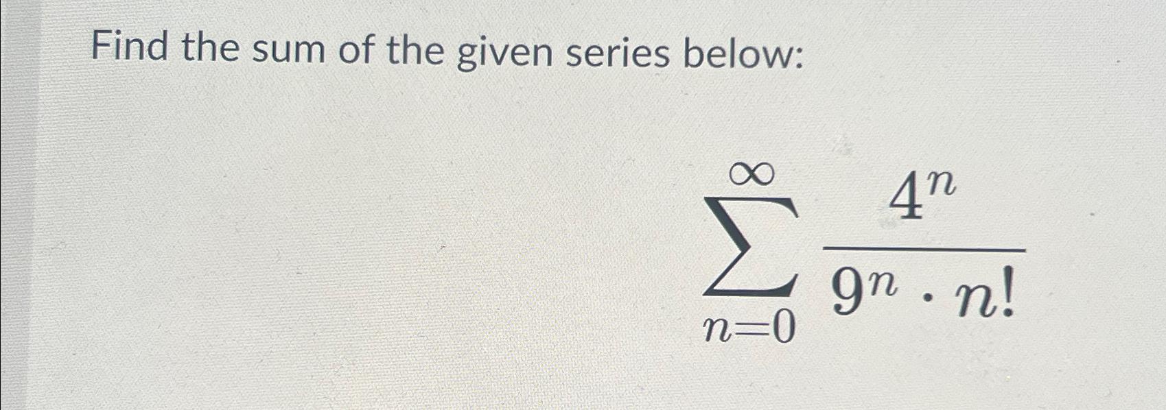 Solved Find the sum of the given series below:∑n=0∞4n9n*n! | Chegg.com