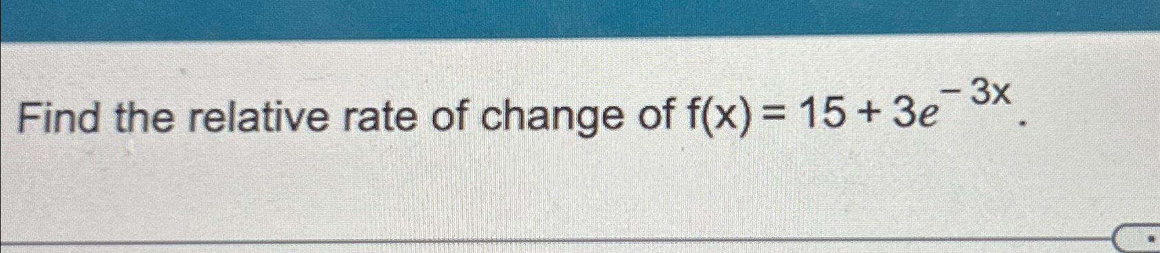 Solved Find the relative rate of change of f(x)=15+3e-3x | Chegg.com