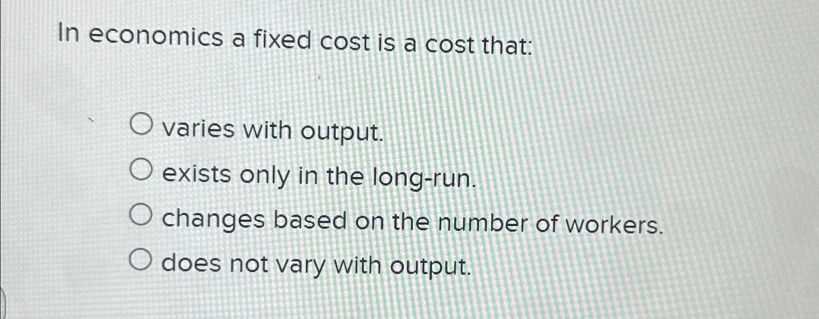 Solved In economics a fixed cost is a cost that:varies with | Chegg.com