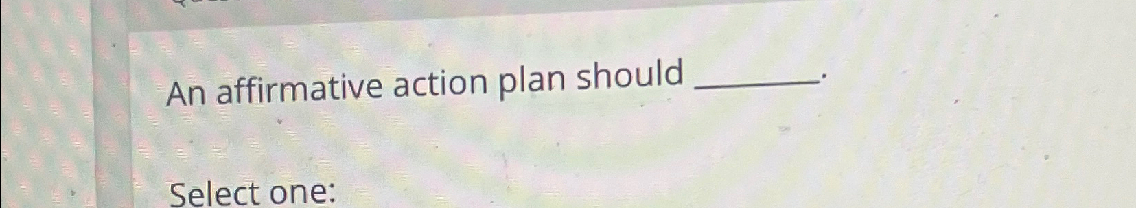 Solved An affirmative action plan should | Chegg.com