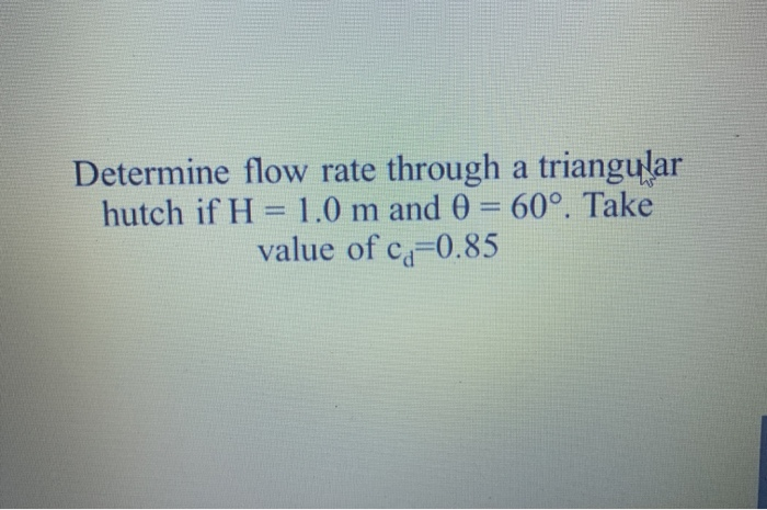 Solved Determine flow rate through a triangular hutch if H= | Chegg.com