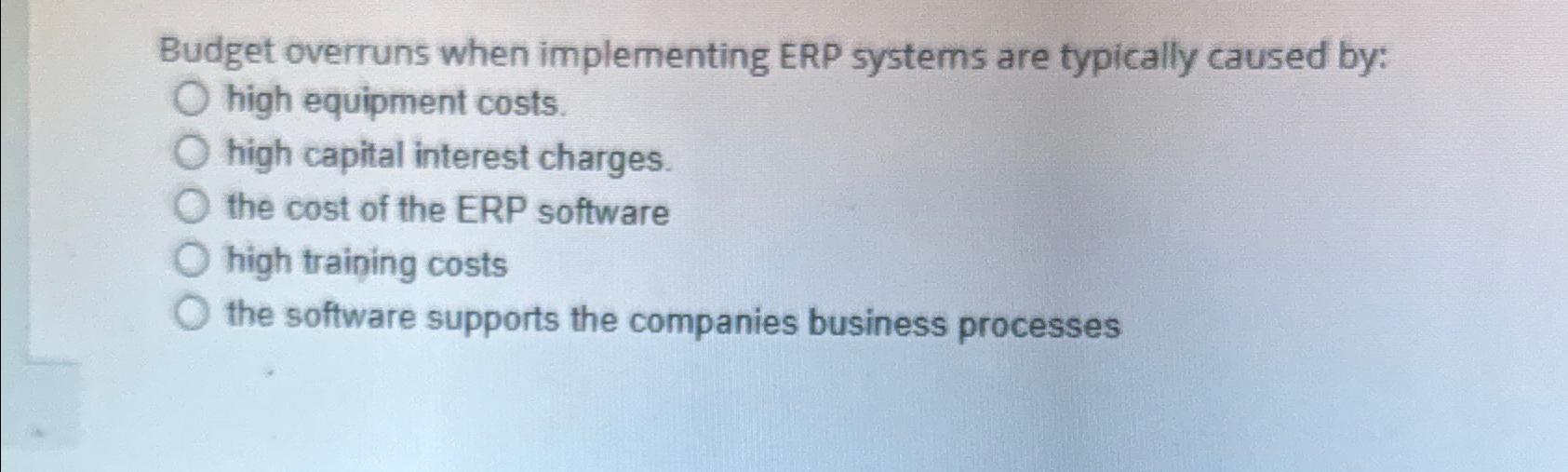 Solved Budget overruns when implementing ERP systems are | Chegg.com
