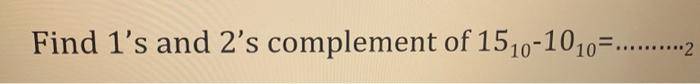 Solved Find 1's and 2's complement of 1510−1010=… | Chegg.com