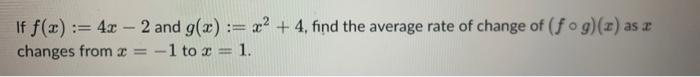 Solved If f(x):=4x−2 and g(x):=x2+4, find the average rate | Chegg.com