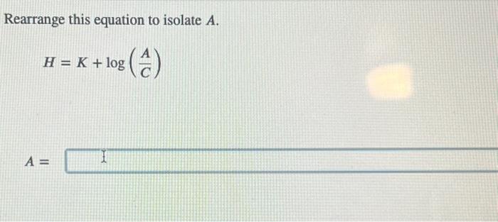 Solved Rearrange this equation to isolate A. H = K + log (1) | Chegg.com