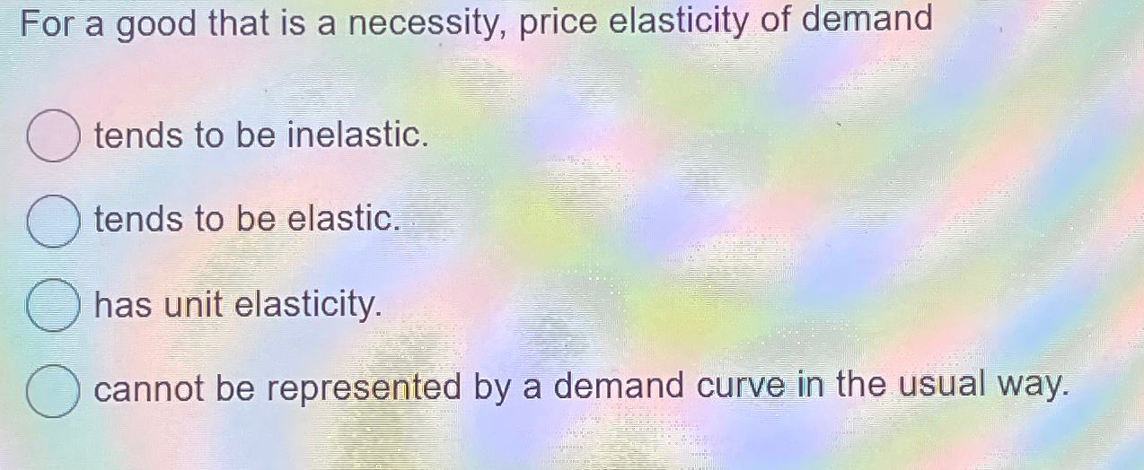Solved For a good that is a necessity, price elasticity of | Chegg.com