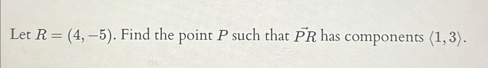 Solved Let R=(4,-5). ﻿Find the point P ﻿such that vec(PR) | Chegg.com