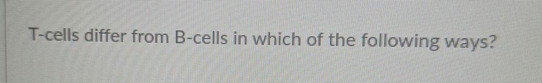 Solved T-cells differ from B-cells in which of the following | Chegg.com
