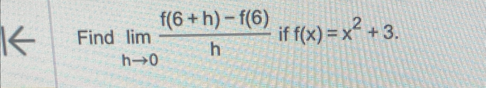 Solved Find limh→0f(6+h)-f(6)h ﻿if f(x)=x2+3 | Chegg.com