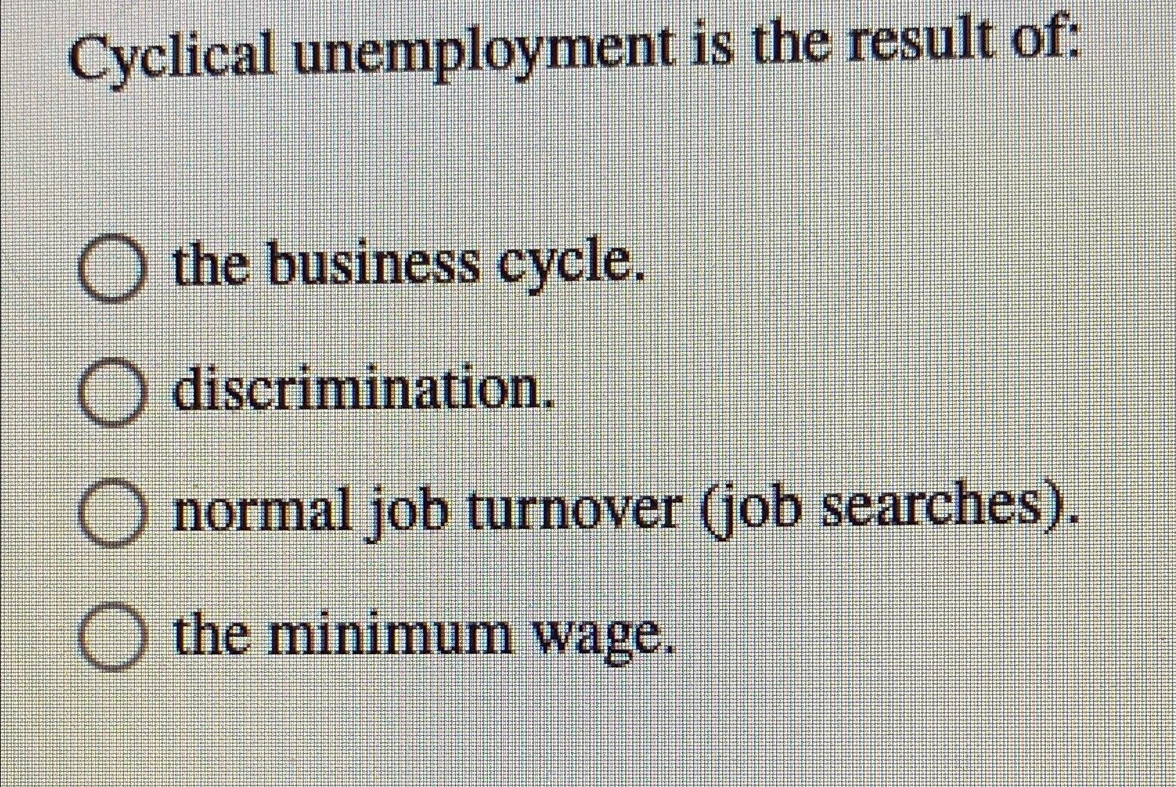 Solved Cyclical unemployment is the result of:the business | Chegg.com