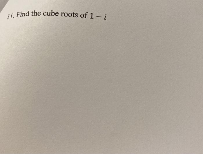 Solved 11. Find the cube roots of 1 - i | Chegg.com