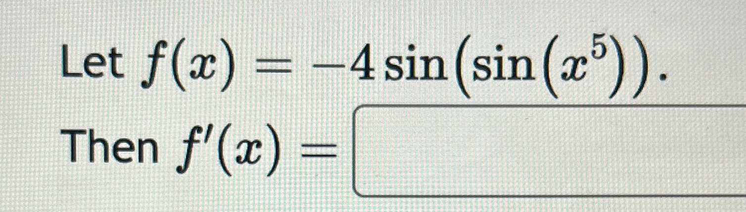 Solved Let f(x)=-4sin(sin(x5)).Then f'(x)= | Chegg.com