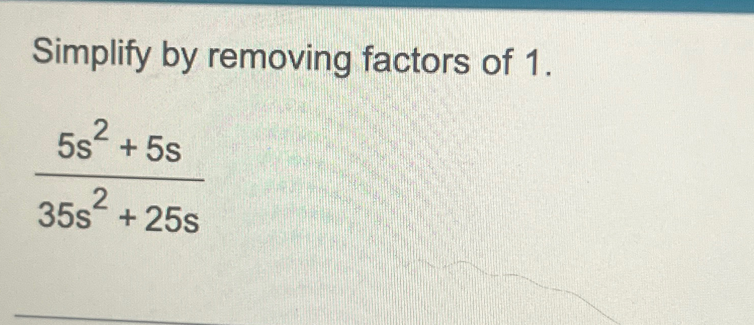 Solved Simplify by removing factors of 1 .5s2+5s35s2+25s | Chegg.com