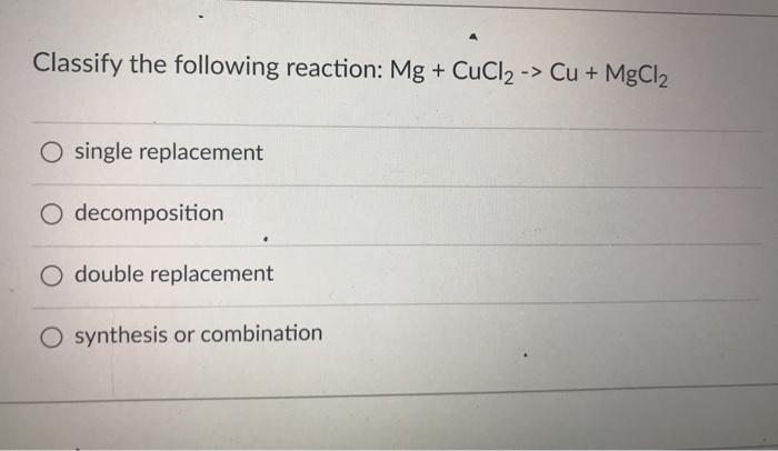 Solved Classify the following reaction: Mg + CuCl2 -> Cu + | Chegg.com